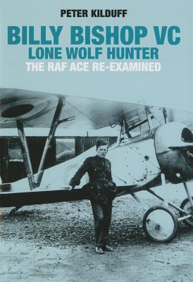 Billy Bishop VC Lone Wolf Hunter: The RAF Ace Re-Examined by Peter ...