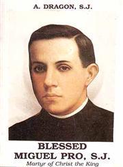 Blessed Miguel Pro, S.J.: Martyr of Christ the King by Antonio Dragon ...