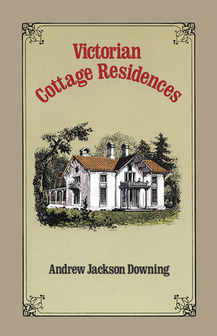 Victorian Cottage Residences by Andrew Jackson Downing | Goodreads