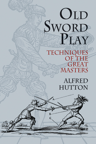 Old Sword Play: Techniques of the Great Masters by Alfred Hutton ...