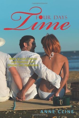 Four Days Time: When Second Chances and Romance Turn Dreams into Nightmares by Anne Cline ...
