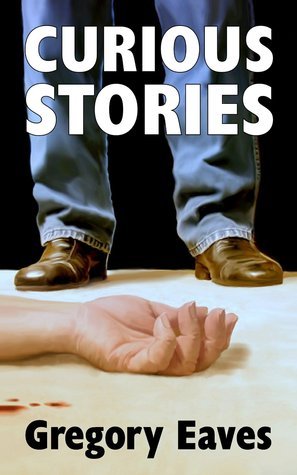Curious Stories by Gregory Eaves | Goodreads