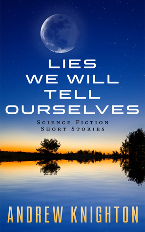 Lies We Will Tell Ourselves by Andrew Knighton | Goodreads