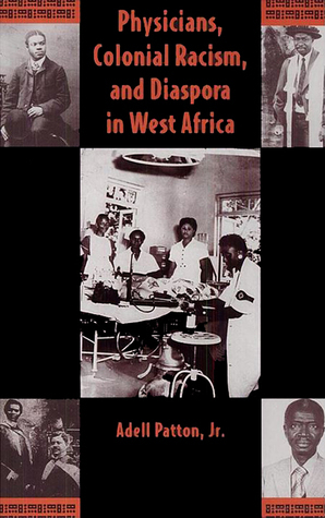 Physicians, Colonial Racism, and Diaspora in West Africa by Adell ...