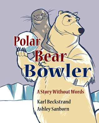 Polar Bear Bowler: A Story Without Words by Karl Beckstrand | Goodreads