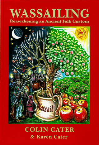 Wassailing: Reawakening an Ancient Folk Custom by Colin Cater | Goodreads