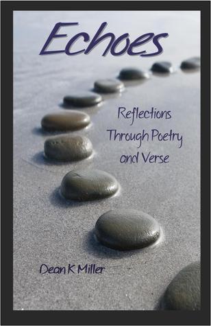 Echoes: Reflections Through Poetry and Verse by Dean K. Miller | Goodreads
