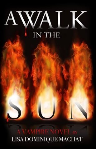 A Walk In The Sun -- A Vampire Novel by Lisa Dominique Machat | Goodreads