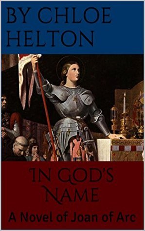 In God's Name: A Novel of Joan of Arc by Chloe Helton | Goodreads