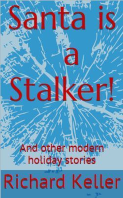 Santa is a Stalker! And other modern holiday stories by Richard Keller ...