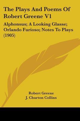 The Plays And Poems Of Robert Greene V1: Alphonsus; A Looking Glasse ...