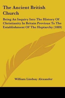 The Ancient British Church: Being An Inquiry Into The History Of ...