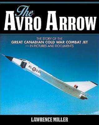 The Avro Arrow: The story of the great Canadian Cold War combat jet ...