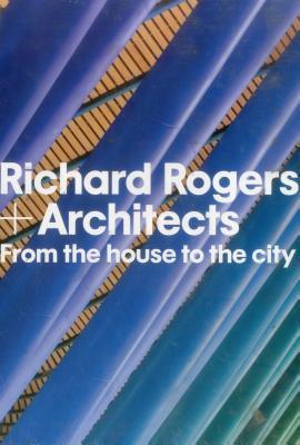 Richard Rogers + Architects: From the House to the City by Richard ...