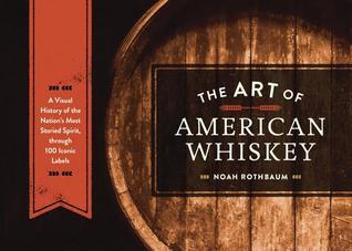 The Art of American Whiskey: A Visual History of the Nation's Most ...
