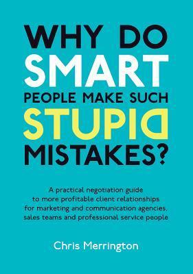 Why Do Smart People Make Such Stupid Mistakes by Chris Merrington ...