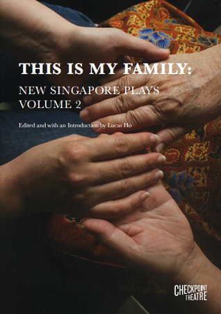 This Is My Family: New Singapore Plays Volume 2 by Lucas Ho | Goodreads