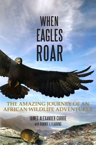 When Eagles Roar: The Amazing Journey of an African Wildlife Adventurer ...