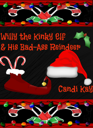 Willy the Kinky Elf & His Bad-Ass Reindeer by Candi Kay | Goodreads