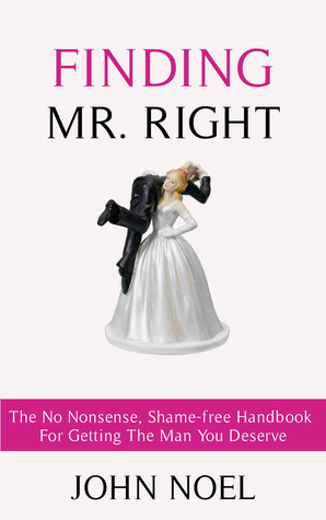 Finding Mr. Right: The No Nonsense, Shame-Free Handbook For Getting The Man You Deserve by John ...