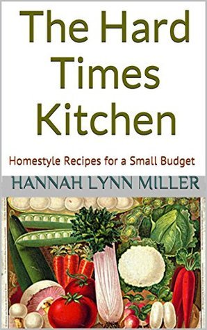 The Hard Times Kitchen: Homestyle Recipes for a Small Budget by Hannah ...