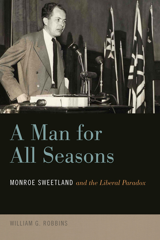 A Man for All Seasons: Monroe Sweetland and the Liberal Paradox by William Robbins | Goodreads