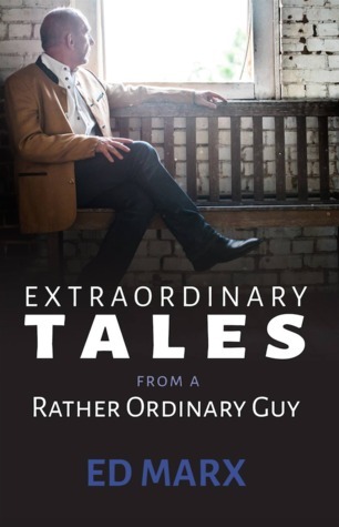 Extraordinary Tales From a Rather Ordinary Guy by Ed Marx | Goodreads