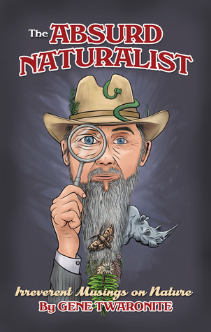 The Absurd Naturalist. Irreverent Musings on Nature by Gene Twaronite | Goodreads