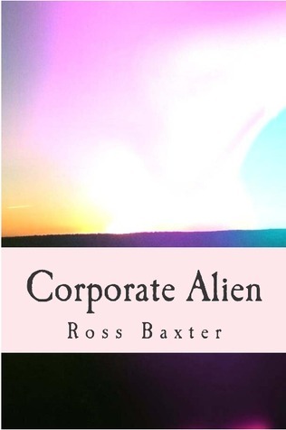 Corporate Alien by Ross Baxter | Goodreads