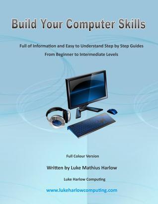 Build Your Computer Skills: Full Colour Version by Luke Mathius Harlow ...