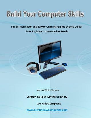 Build Your Computer Skills: Black & White Version by Luke Mathius Harlow | Goodreads