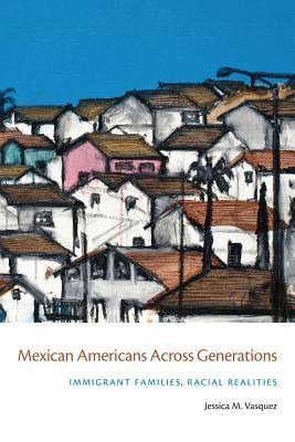 Mexican Americans Across Generations: Immigrant Families, Racial ...