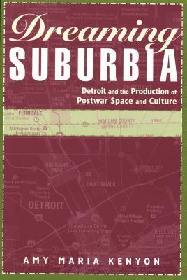 Dreaming Suburbia: Detroit and the Production of Postwar Space and ...