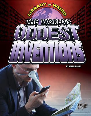 The World's Oddest Inventions (Library of Weird) by Nadia Higgins ...