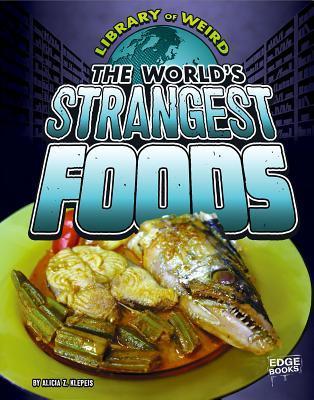 The World's Strangest Foods (Library of Weird) by Alicia Klepeis ...