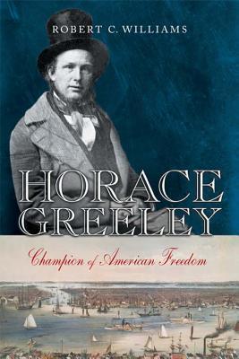 Horace Greeley: Champion of American Freedom by Robert C. Williams ...