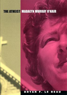 The Atheist: Madalyn Murray O'Hair by Bryan F. Le Beau | Goodreads