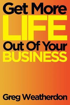 Get More Life Out Of Your Business by Greg Weatherdon | Goodreads