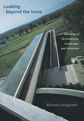 Looking Beyond the Icons: Midcentury Architecture, Landscape, and ...