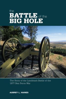 Battle of the Big Hole: The Story Of The Landmark Battle Of The 1877 ...