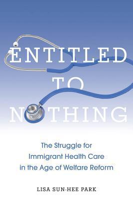 Entitled to Nothing: The Struggle for Immigrant Health Care in the Age ...