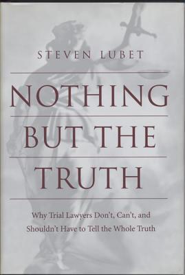 Nothing But the Truth: Why Trial Lawyers Don't, Can't, and Shouldn't ...