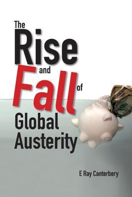 RISE AND FALL OF GLOBAL AUSTERITY, THE by E. Ray Canterbery | Goodreads