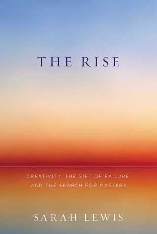 The Rise: Creativity, the Gift of Failure, and the Search for Mastery ...