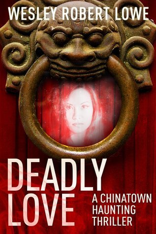 Deadly Love (Chinatown Haunting #1) by Wesley Robert Lowe | Goodreads
