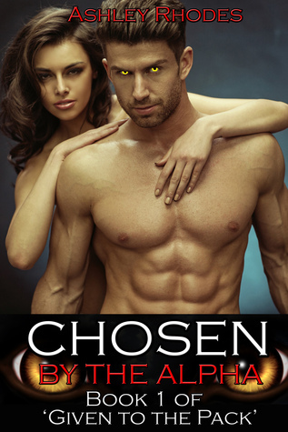 Chosen by the Alpha: Book 1 of Given to the Pack by Ashley Rhodes | Goodreads