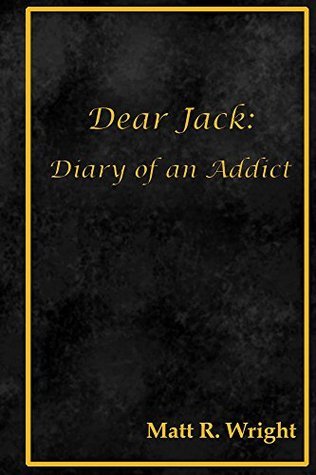 Dear Jack: Diary of an Addict by Matt Wright | Goodreads