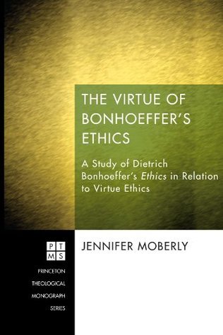The Virtue of Bonhoeffer’s Ethics: A Study of Dietrich Bonhoeffer's ...