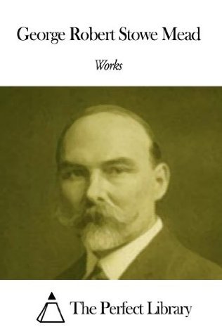 Works of George Robert Stowe Mead by G.R.S. Mead | Goodreads