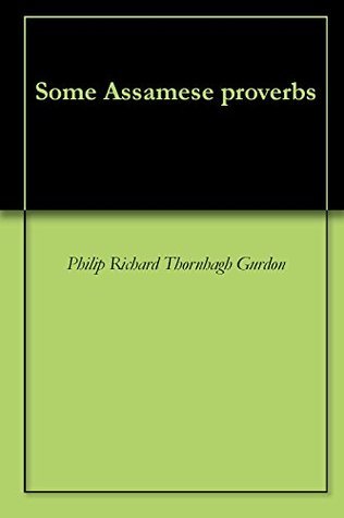 Some Assamese proverbs by Philip Richard Thornhagh Gurdon | Goodreads